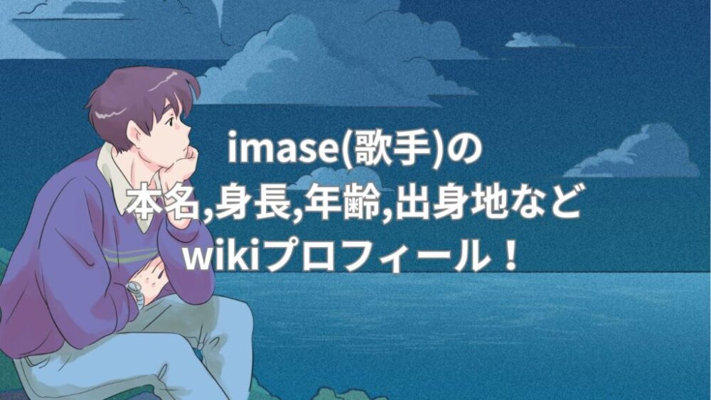 imase(歌手)の本名,身長,年齢,出身地などwikiプロフィール！