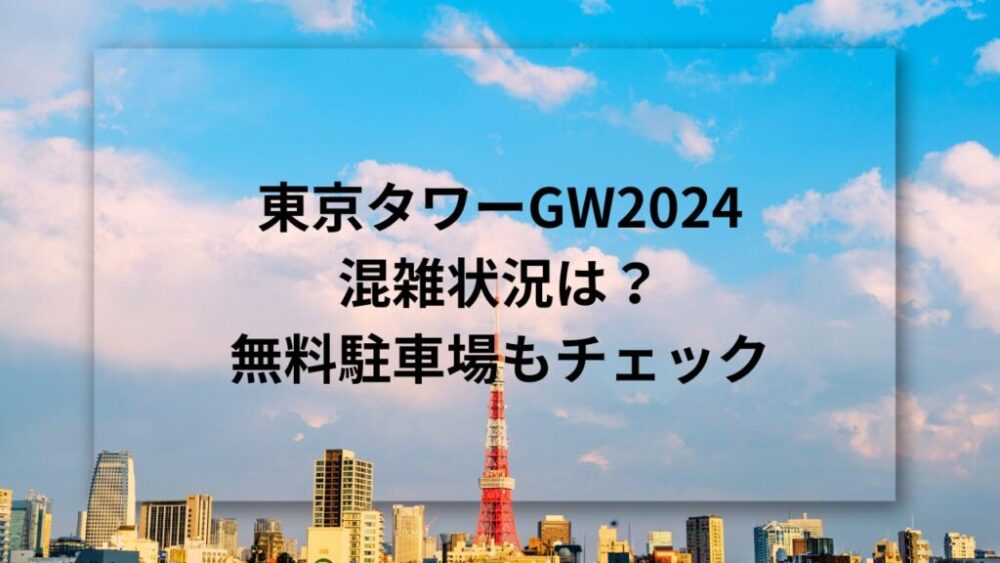 東京タワーGW2024混雑状況は？無料駐車場もチェック